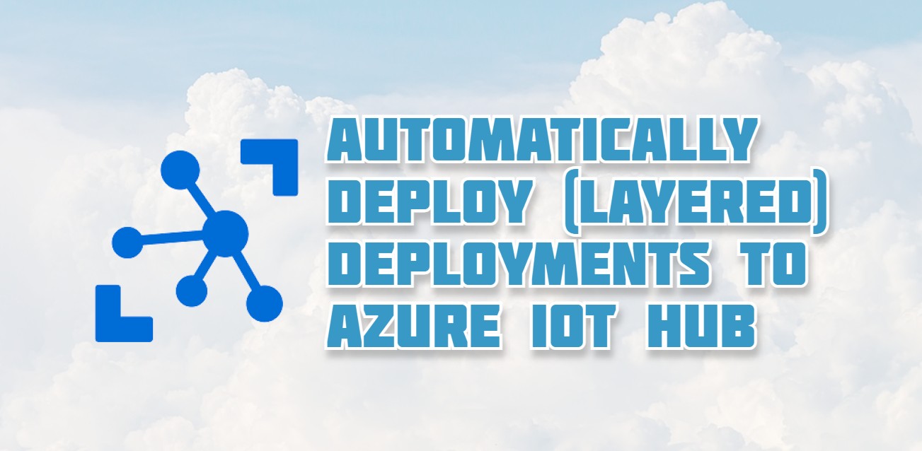 Automatically Deploy Layered Deployments To Azure Iot Hub